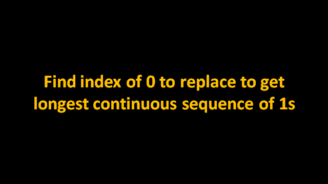Find index of 0 to replace to get longest continuous sequence of 1s ...