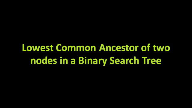 Lowest Common Ancestor of two nodes in a Binary Search Tree - IDeserve Lowest Common Ancestor of two nodes in a Binary Search Tree - IDeserve