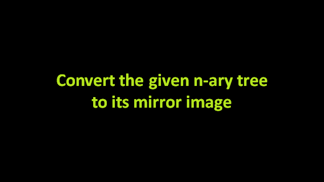 Convert the given n-ary tree to its mirror image - IDeserve Convert the given n-ary tree to its mirror image - IDeserve