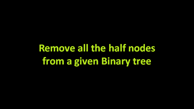 Remove all the half nodes from a given binary tree - IDeserve Remove all the half nodes from a given binary tree - IDeserve